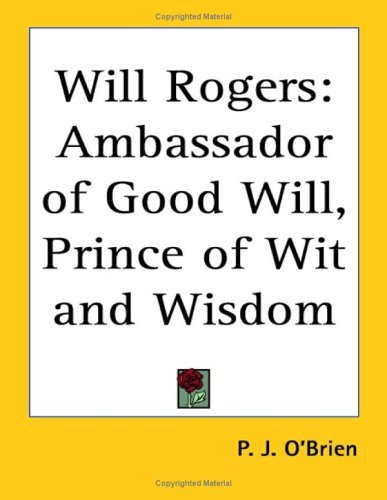 Will Rogers: Ambassador of Good Will, Prince of Wit and Wisdom by P.J ...