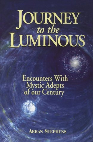 Journey to the Luminous: Encounters With Mystic Adepts of Our Century by Arran Stephens | Goodreads