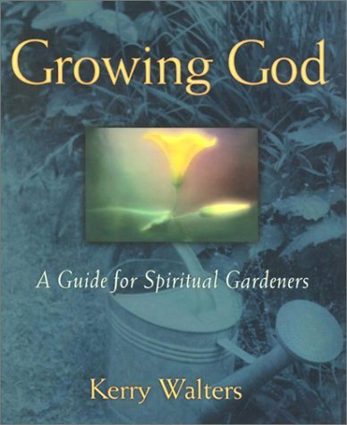 Growing God: A Guide for Spiritual Gardeners by Kerry S. Walters ...