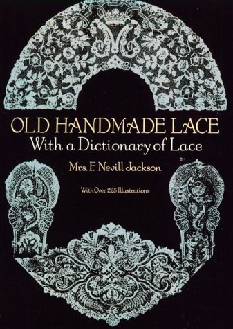 Old Handmade Lace: With a Dictionary of Lace by Mrs. F. Nevill Jackson ...