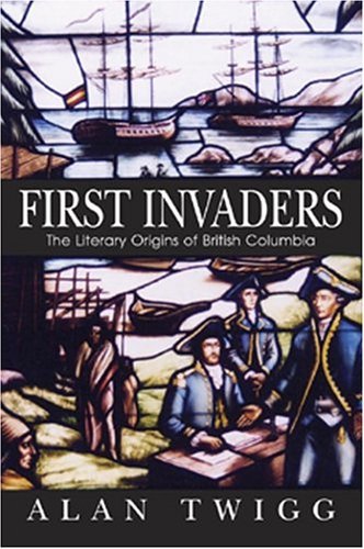 First Invaders: The Literary Origins of British Columbia by Alan Twigg ...