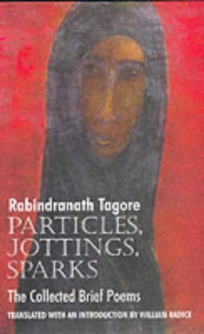 Particles, Jottings, Sparks: The Collected Brief Poems by Rabindranath ...