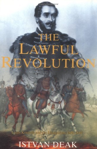 The Lawful Revolution: Louis Kossuth and the Hungarians 1848-1849 by ...