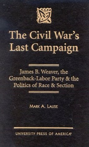 The Civil War's Last Campaign: James B. Weaver, the Greenback-Labor ...