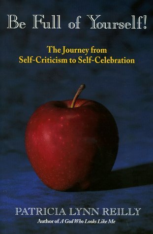 Be Full of Yourself!: The Journey from Self-Criticism to Self ...
