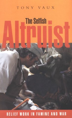 The Selfish Altruist: Relief Work in Famine and War by Tony Vaux ...