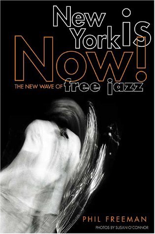 New York Is Now!: The New Wave of Free Jazz by Phil Freeman | Goodreads