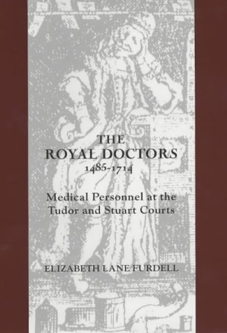 The Royal Doctors, 1485-1714:: Medical Personnel at the Tudor and ...