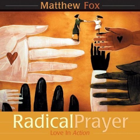 Radical Prayer: Love in Action by Matthew Fox | Goodreads