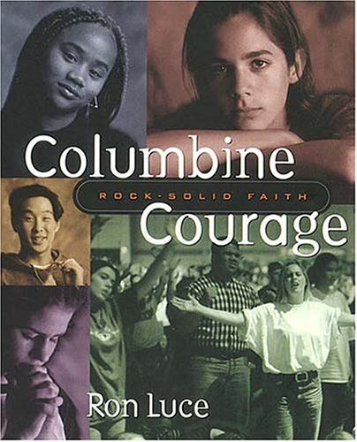 Columbine Courage Rock-solid Faith by Ron Luce | Goodreads
