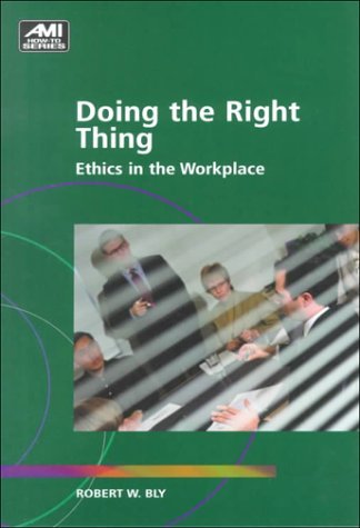 Doing the Right Thing : Ethics in the Workplace by Robert W. Bly ...