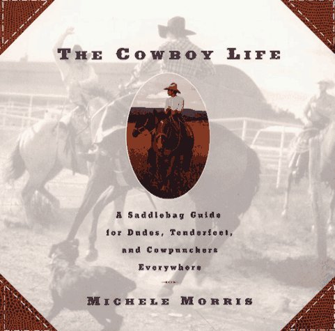 Cowboy Life: A Saddlebag Guide for Dudes, Tenderfeet, and Cowpunchers ...