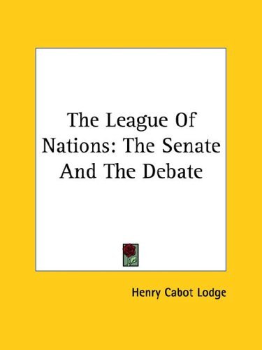 The League of Nations: The Senate and the Debate by Henry Cabot Lodge ...
