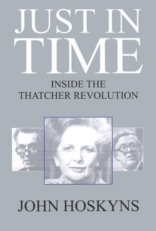 Just in time: Inside the Thatcher revolution by John Hoskyns | Goodreads