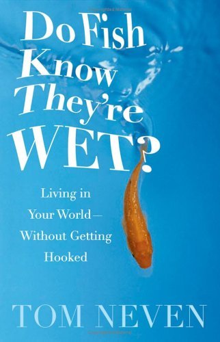 Do Fish Know They're Wet?: Living in Your World-Without Getting Hooked ...