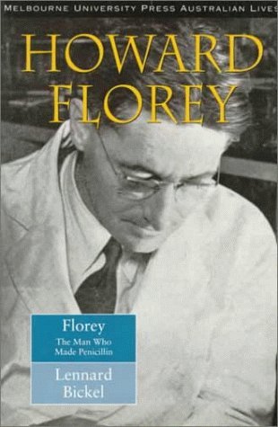 Howard Florey: The Man Who Made Penicillin by Lennard Bickel | Goodreads