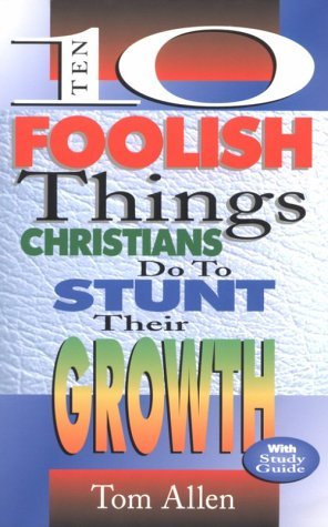 Ten Foolish Things Christians Do to Stunt Their Growth by Tom Allen ...