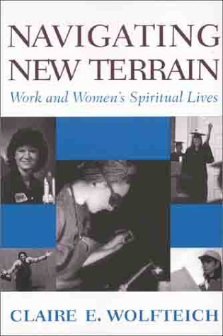 Navigating New Terrain: Work and Women's Spiritual Lives by Claire E ...