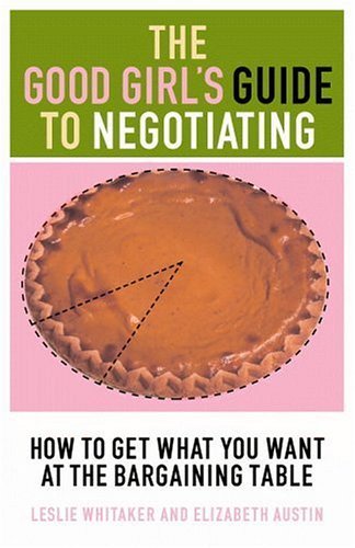 The Good Girl's Guide to Negotiating: How to Get What You Want at the ...