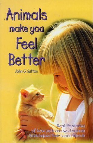 Animals Make You Feel Better: Real Life Stories of How Pets and Wild ...