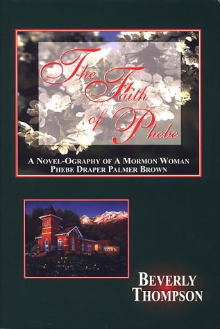 The Faith of Phebe ; A Novel-Ography of a Mormon Woman: Phebe by ...