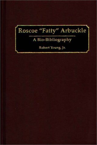 Roscoe Fatty Arbuckle: A Bio-Bibliography by Robert Young Jr. | Goodreads