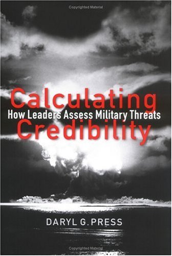 Calculating Credibility: How Leaders Assess Military Threats by Daryl G ...