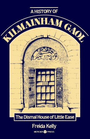 A history of Kilmainham Gaol: The dismal house of little ease by Freida ...