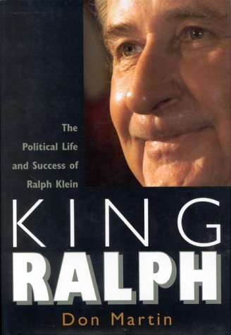 King Ralph The Political Life And Success Of Ralph Klein by Don Martin ...