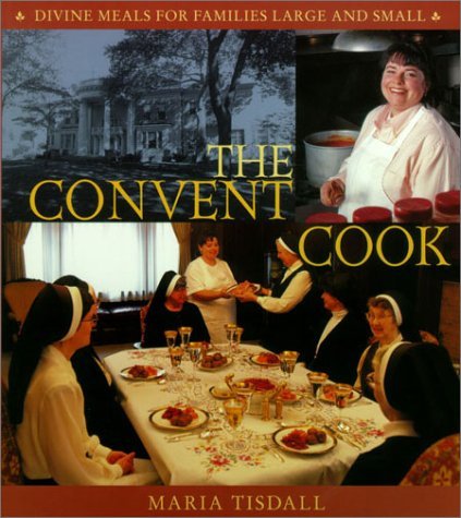 The Convent Cook: Divine Meals for Families Large and Small by Maria ...