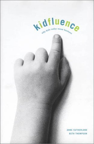 Kidfluence: Why Kids Today Mean Business by Anne Sutherland | Goodreads