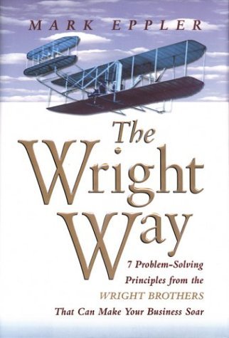 The Wright Way: 7 Problem-Solving Principles from the Wright Brothers ...