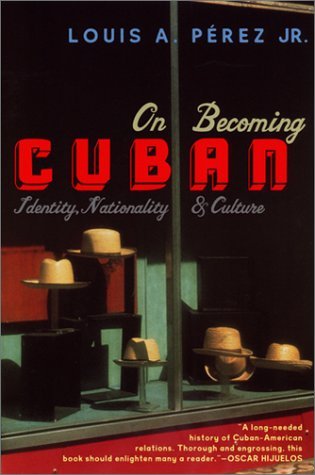 On Becoming Cuban: Identity, Nationality, and Culture by Louis A. Perez ...