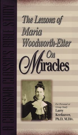 The Lessons of Maria Woodworth-Etter On Miracles by Larry Keefauver ...