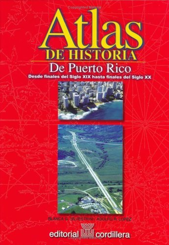Atlas de Historia de Puerto Rico:desde Finales del Siglo XIX, hasta ...