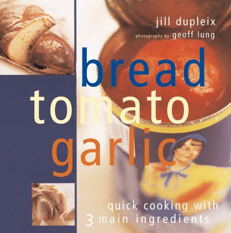 Bread, Tomato, Garlic: Quick Cooking With 3 Main Ingredients by Jill ...