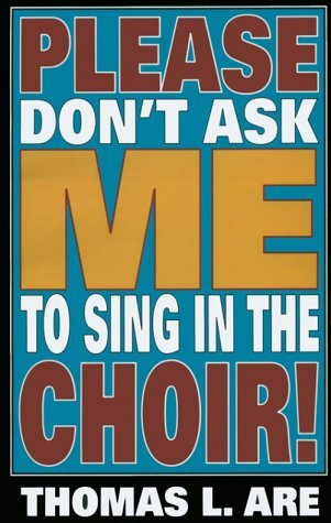 Please Don't Ask Me to Sing in the Choir by Thomas L. Are | Goodreads
