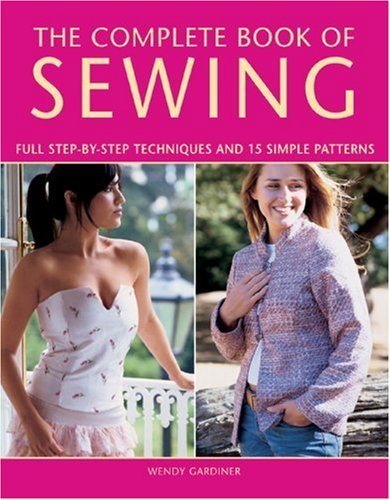 The Complete Book of Sewing: Full Step-by-step Techniques And 15 Simple ...