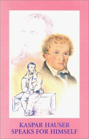 Kaspar Hauser Speaks for Himself: Kaspar's Own Writings by Adam ...