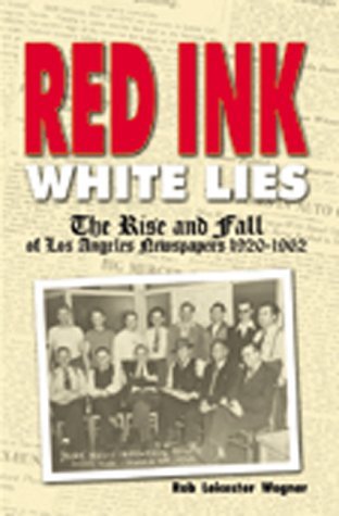 Red Ink, White Lies: The Rise and Fall of Los Angeles Newspapers 1920 ...