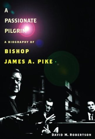 A Passionate Pilgrim: A Biography of Bishop James A. Pike by David M ...