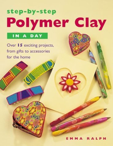 Step by Step Polymer Clay in a Day: Over 15 Exciting Projects, from ...