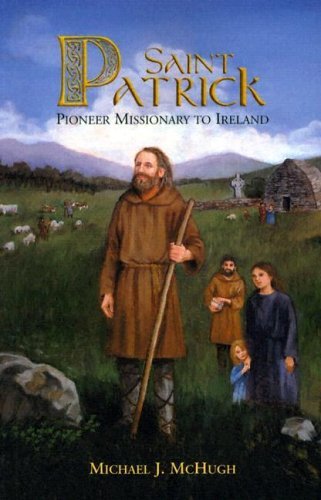 Saint Patrick: Pioneer Missionary to Ireland by Michael J. McHugh ...