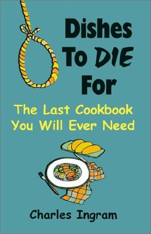 Dishes to Die for: The Last Cookbook You Will Ever Need by Charles ...