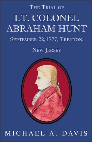 The Trial of Lt. Colonel Abraham Hunt: September 22, 1777, Trenton, New ...
