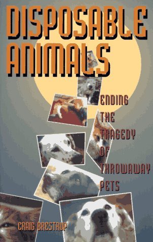 Disposable Animals: Ending the Tragedy of Throwaway Pets by Craig ...