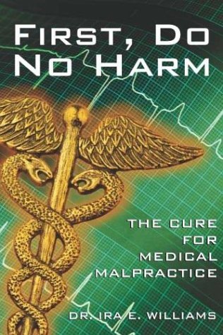 First, Do No Harm: The Cure For Medical Malpractice by Ira E. Williams ...