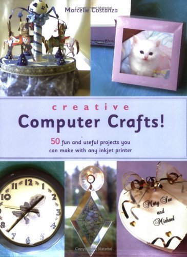 Creative Computer Crafts: 50 Fun And Useful Projects You Can Make With ...