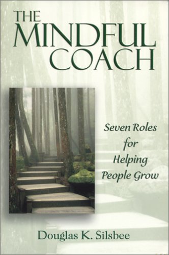 The Mindful Coach: Seven Roles for Helping People Grow by Douglas K ...