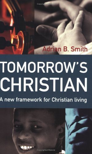 Tomorrow's Christian: A New Framework for Christian Living by Adrian B ...